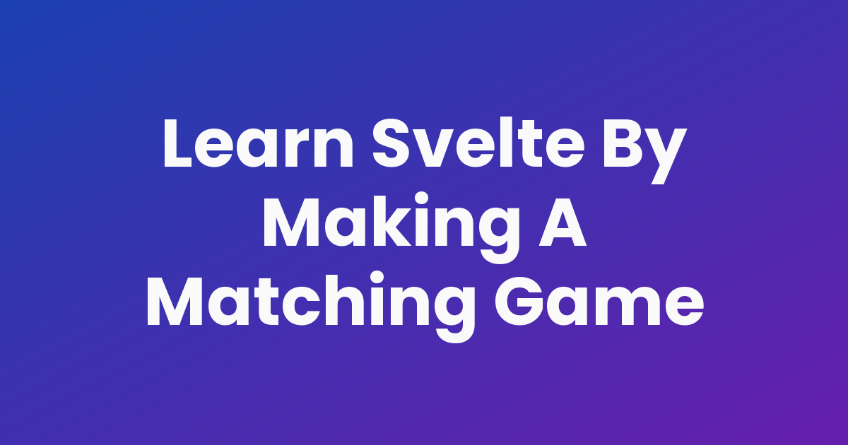 Learn Svelte By Making A Matching Game